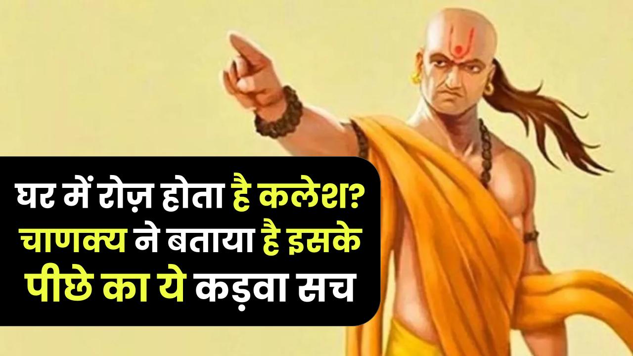 Chanakya Niti: घर में रोज़ होता है कलेश? चाणक्य ने बताया है इसके पीछे ...